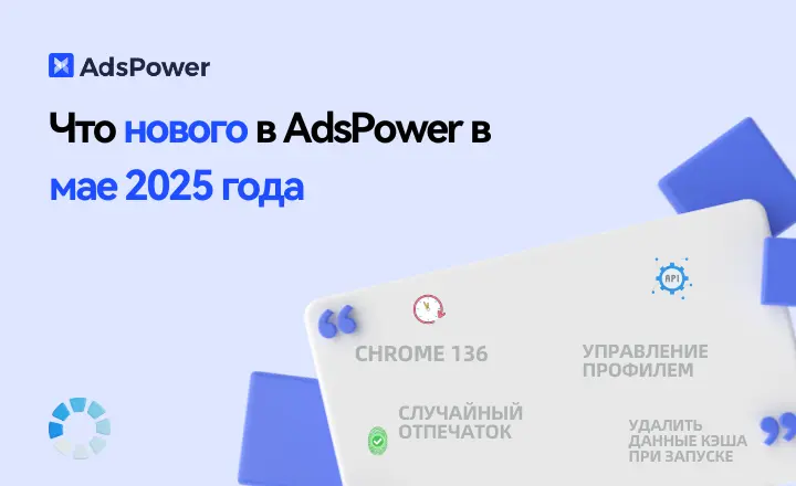 Что нового в AdsPower в мае 2025 года?